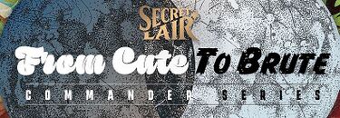 Secret Lair Commander Deck: From Cute to Brute - Magic: The Gathering Wiki
